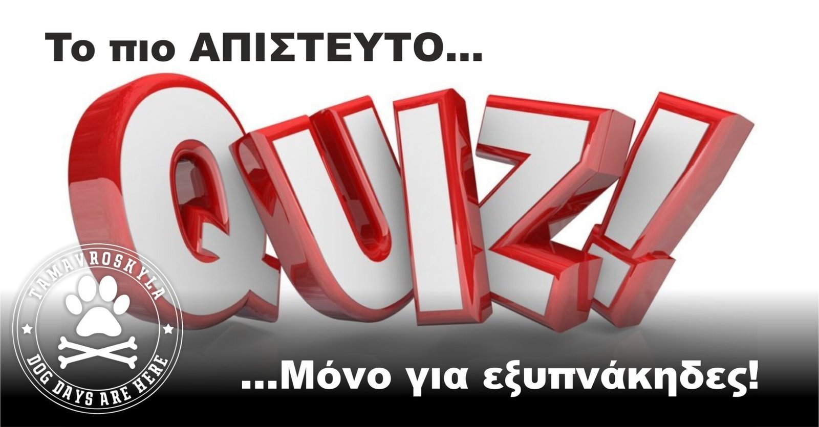 Το πιο ΑΠΙΣΤΕΥΤΟ κουίζ! – Τα Μαυρόσκυλα